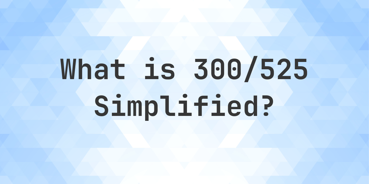 What is 300/525 Simplified to Simplest Form? - Calculatio