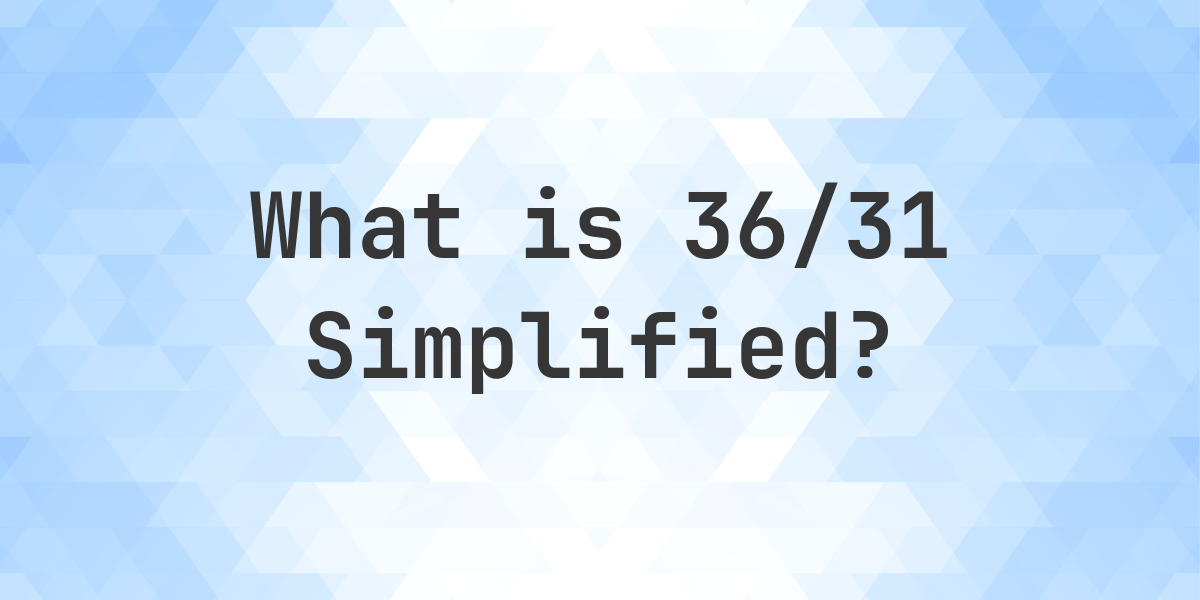 What is 36/31 Simplified to Simplest Form? - Calculatio