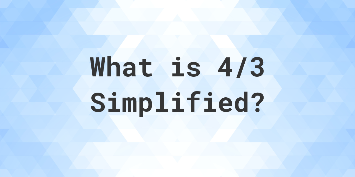 What is 4/3 Simplified to Simplest Form? - Calculatio