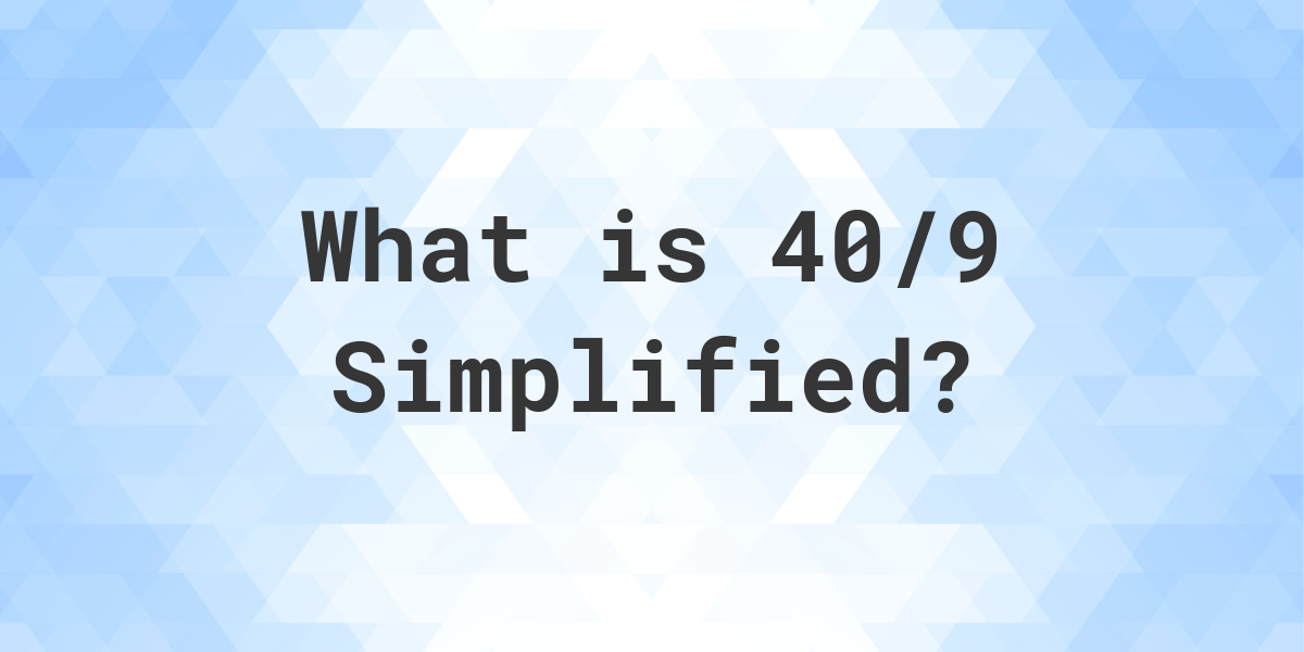 What is 40/9 Simplified to Simplest Form? - Calculatio