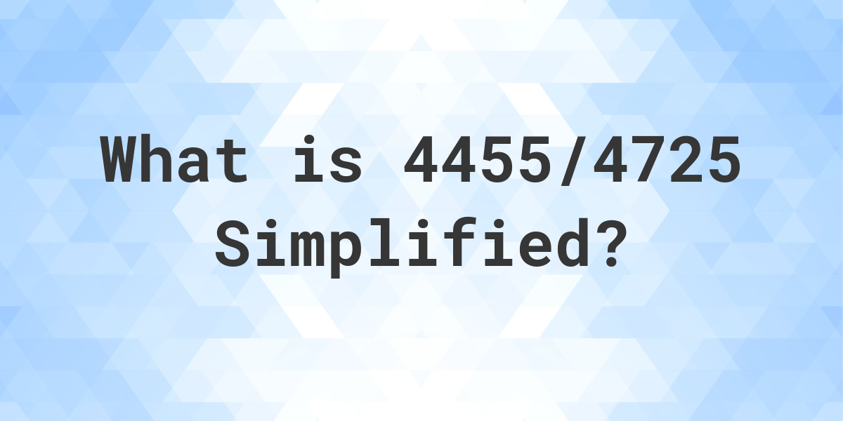 What is 4455/4725 Simplified to Simplest Form? - Calculatio