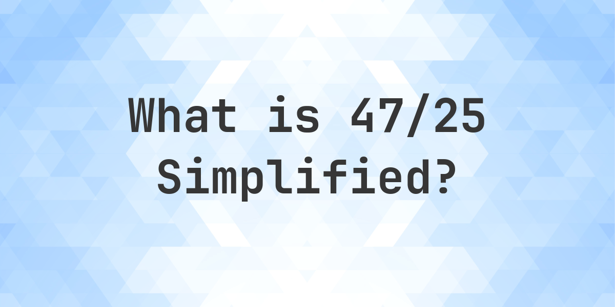 What is 47/25 Simplified to Simplest Form? - Calculatio