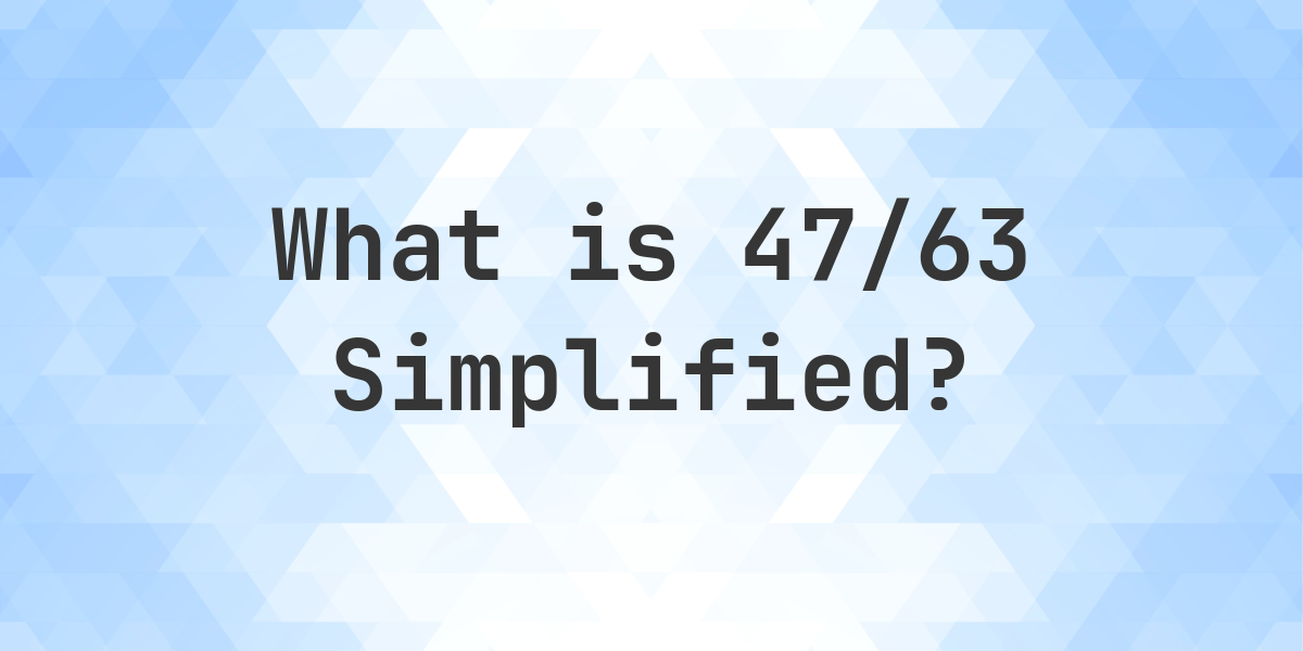 What is 47/63 Simplified to Simplest Form? - Calculatio