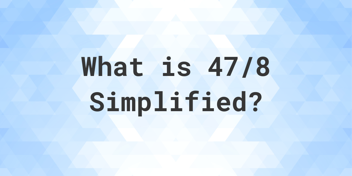 What is 47/8 Simplified to Simplest Form? - Calculatio