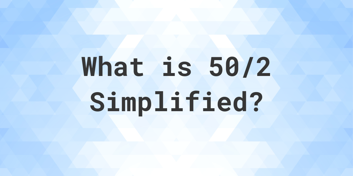 What is 50/2 Simplified to Simplest Form? - Calculatio