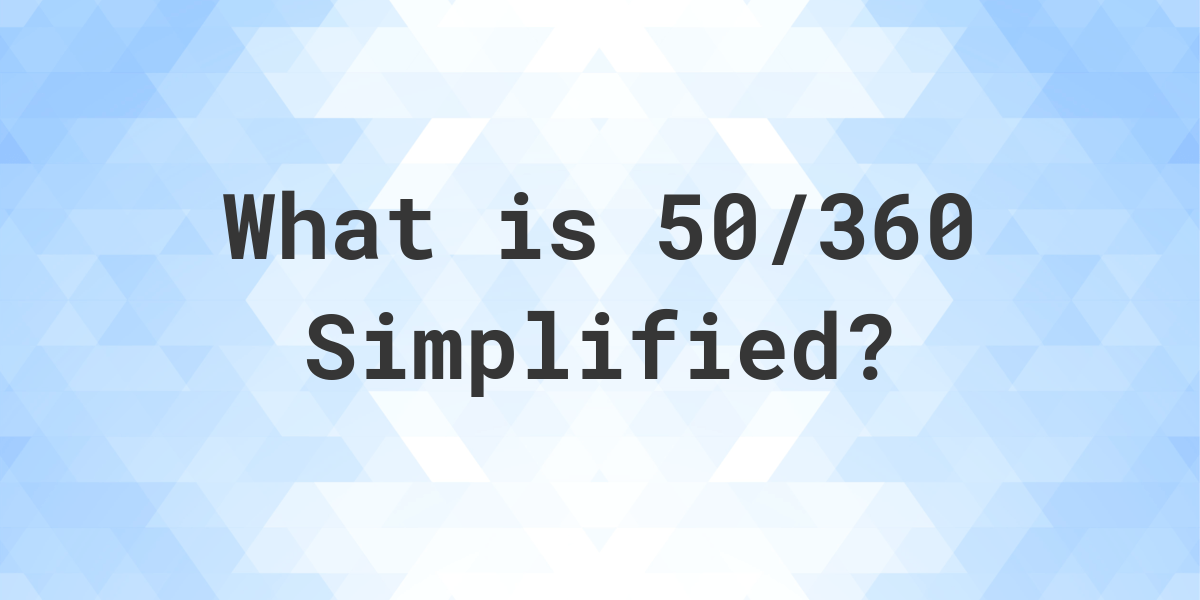 What is 50/360 Simplified to Simplest Form? - Calculatio