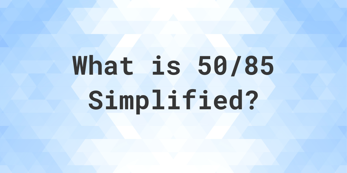What is 50/85 Simplified to Simplest Form? - Calculatio