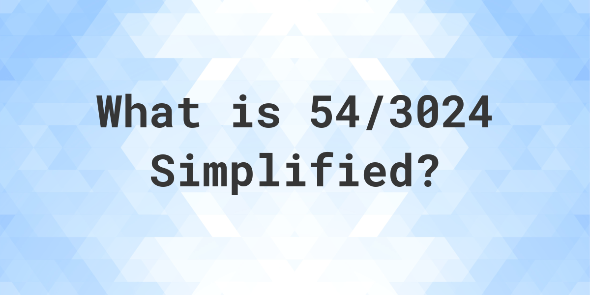 What is 54/3024 Simplified to Simplest Form? - Calculatio