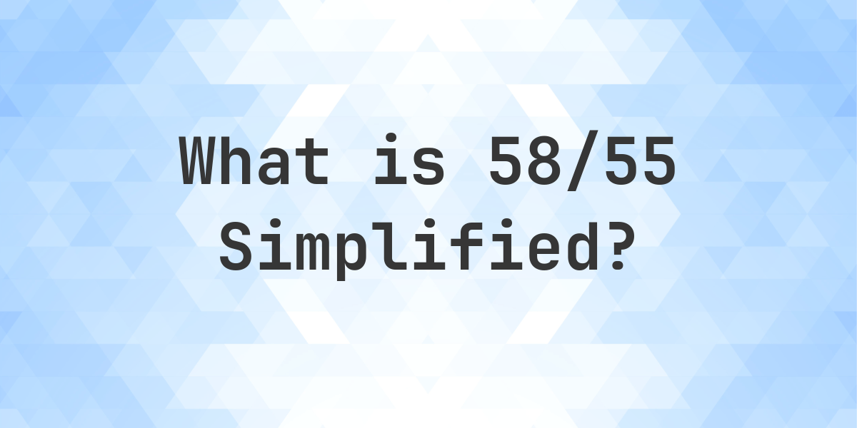 What is 58/55 Simplified to Simplest Form? - Calculatio