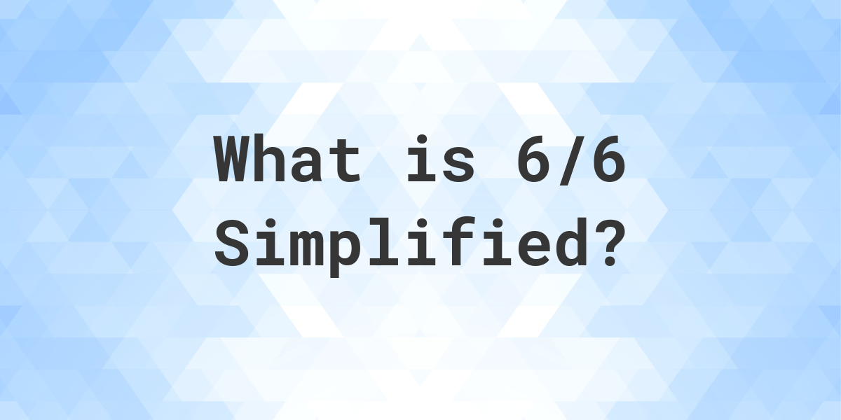 What is 6/6 Simplified to Simplest Form? - Calculatio