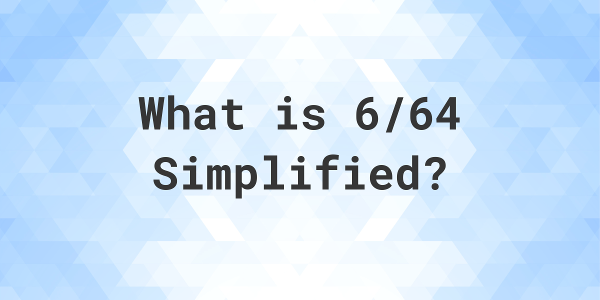What is 6/64 Simplified to Simplest Form? - Calculatio