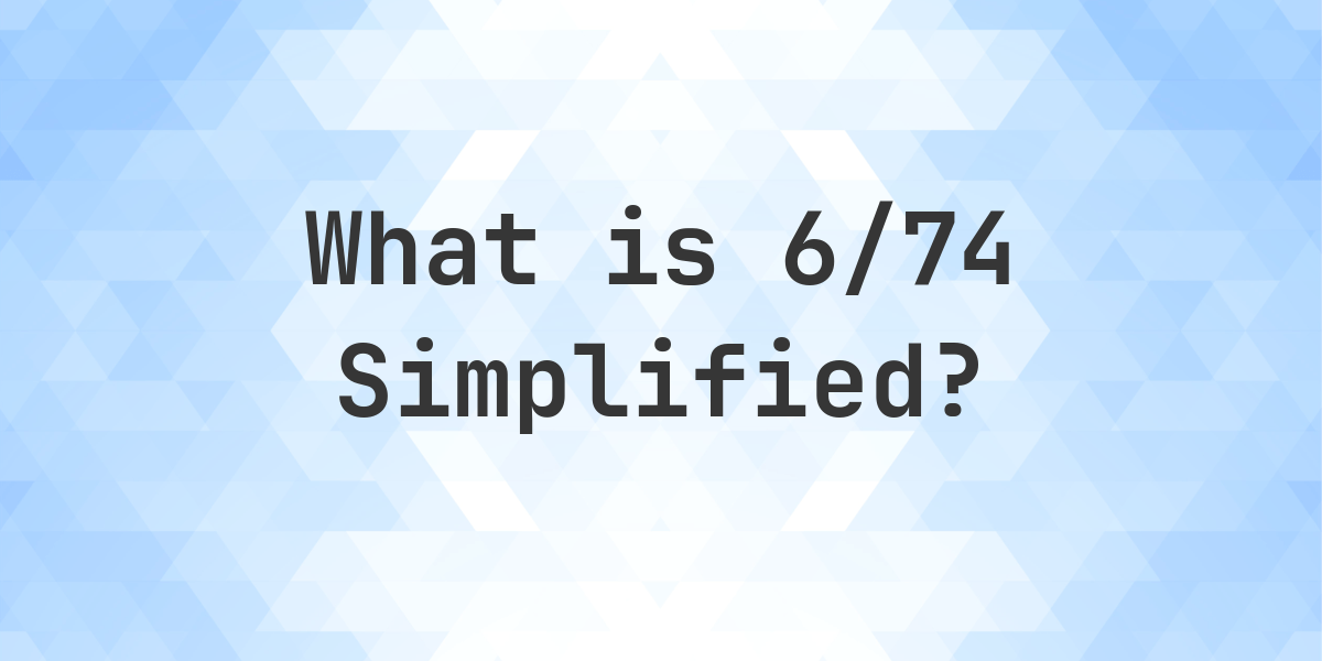 What is 6/74 Simplified to Simplest Form? - Calculatio