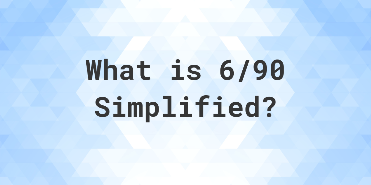 What is 6/90 Simplified to Simplest Form? - Calculatio