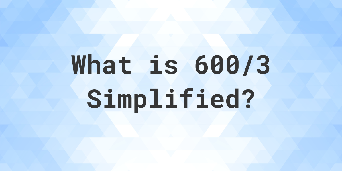 What is 600/3 Simplified to Simplest Form? - Calculatio