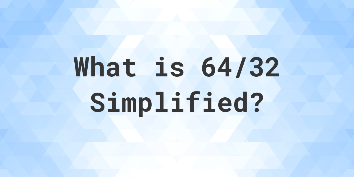 What is 64/32 Simplified to Simplest Form? - Calculatio
