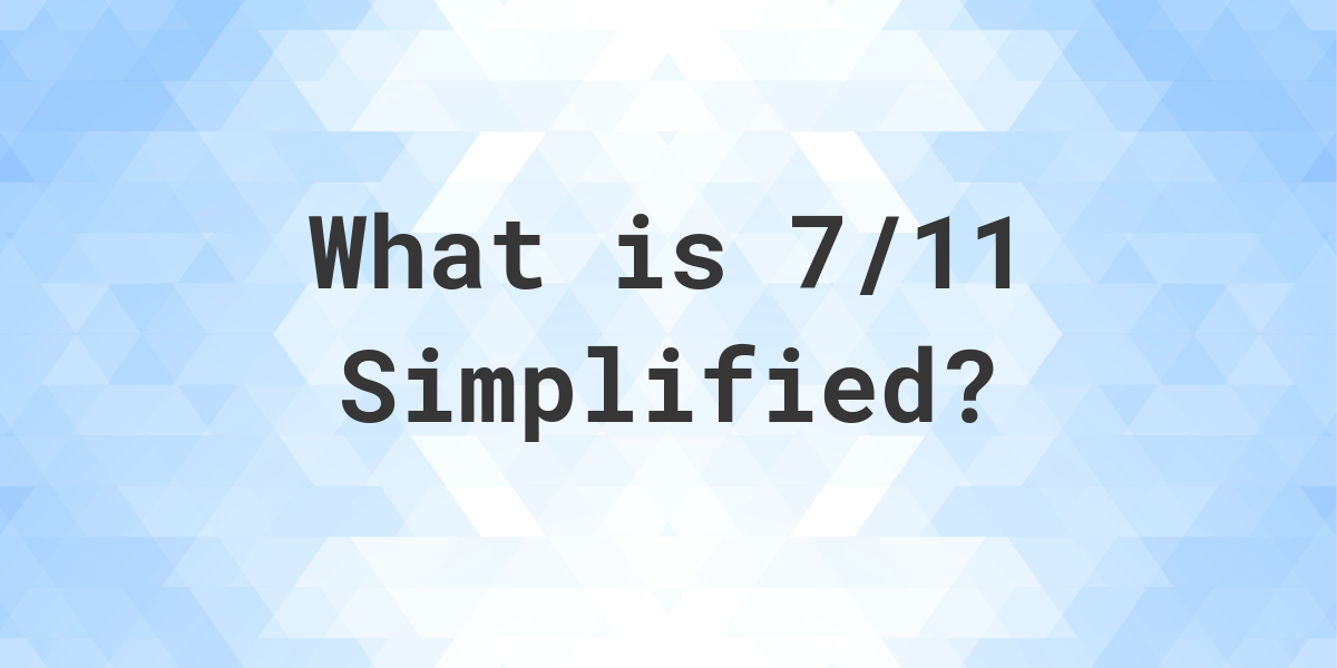 What is 7/11 Simplified to Simplest Form? - Calculatio