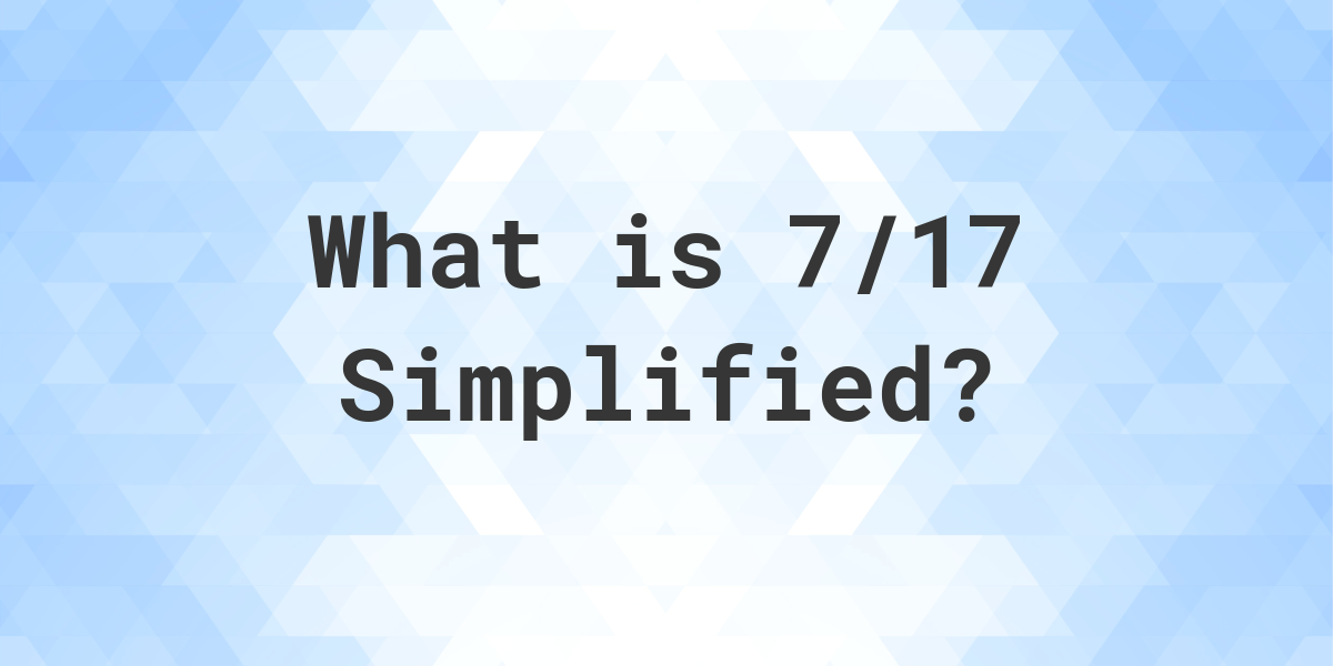 What is 7/17 Simplified to Simplest Form? - Calculatio