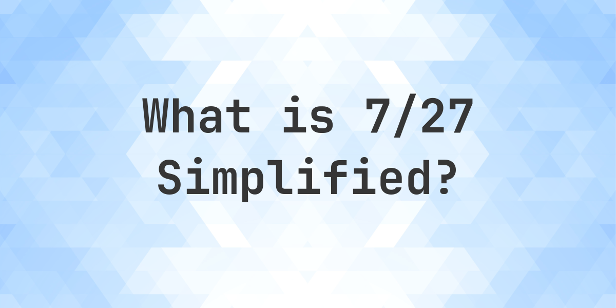 What is 7/27 Simplified to Simplest Form? - Calculatio
