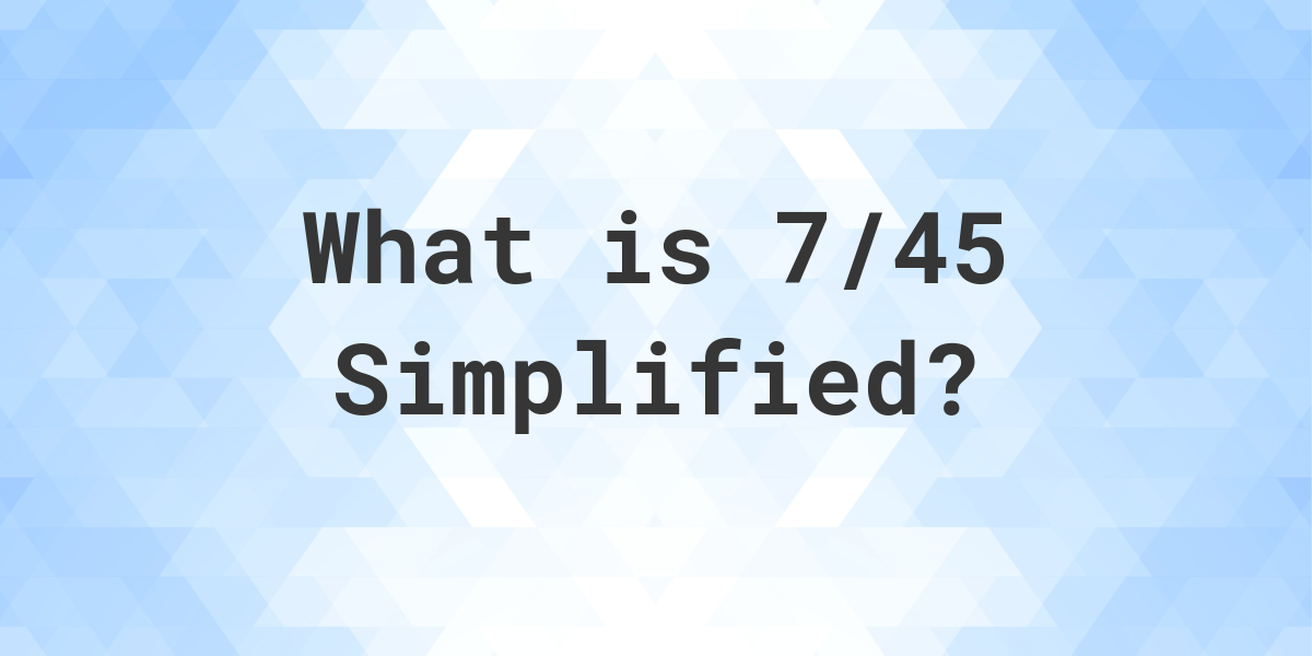 What is 7/45 Simplified to Simplest Form? - Calculatio