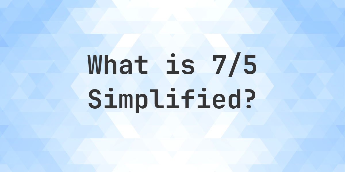 What is 7/5 Simplified to Simplest Form? - Calculatio