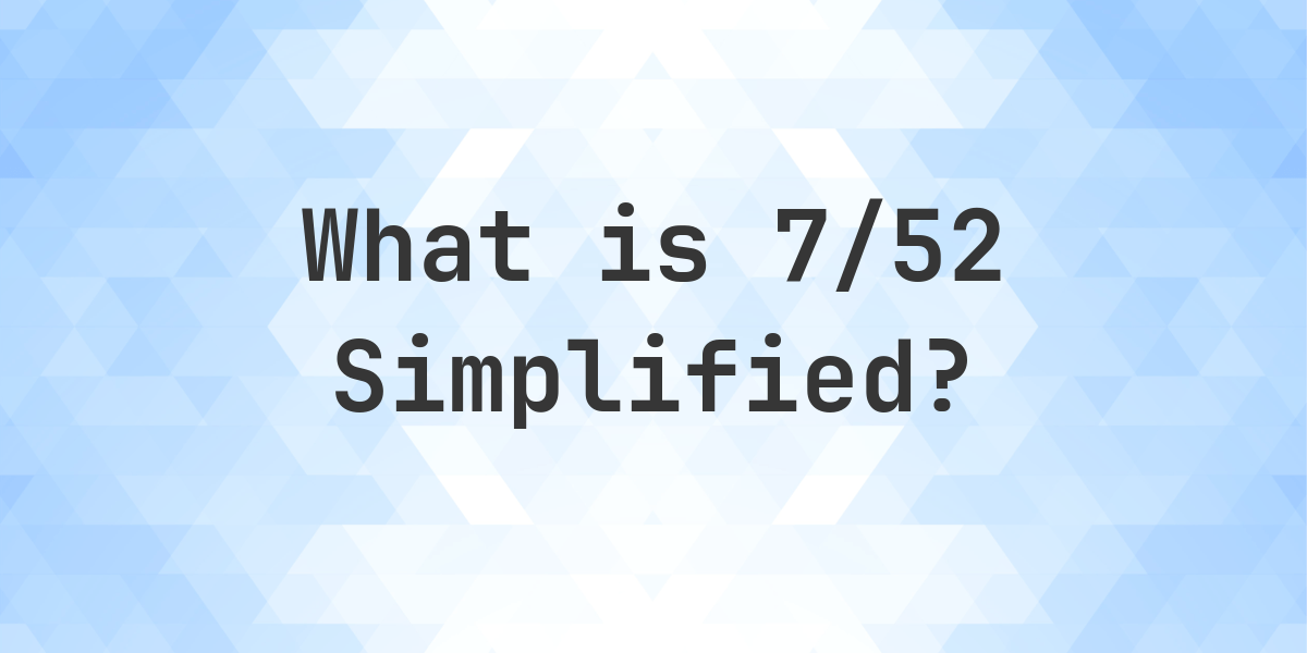 What is 7/52 Simplified to Simplest Form? - Calculatio