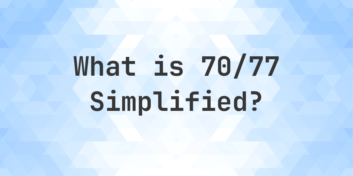 What is 70/77 Simplified to Simplest Form? - Calculatio