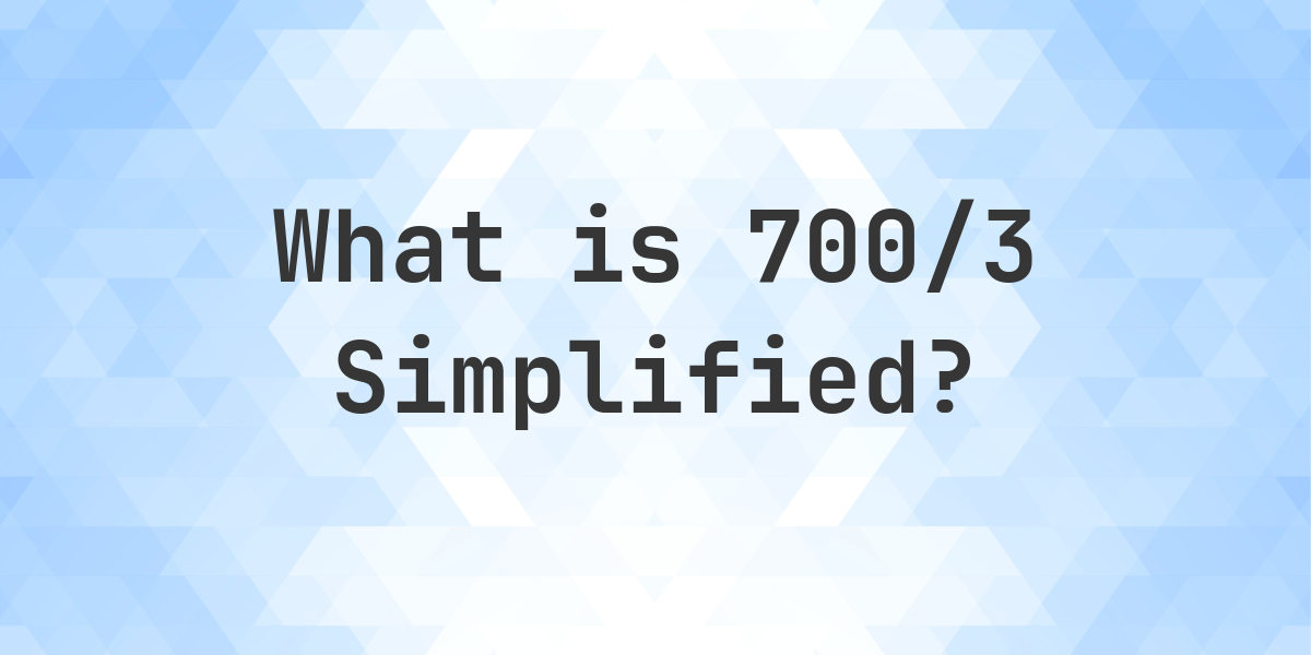 What is 700/3 Simplified to Simplest Form? - Calculatio