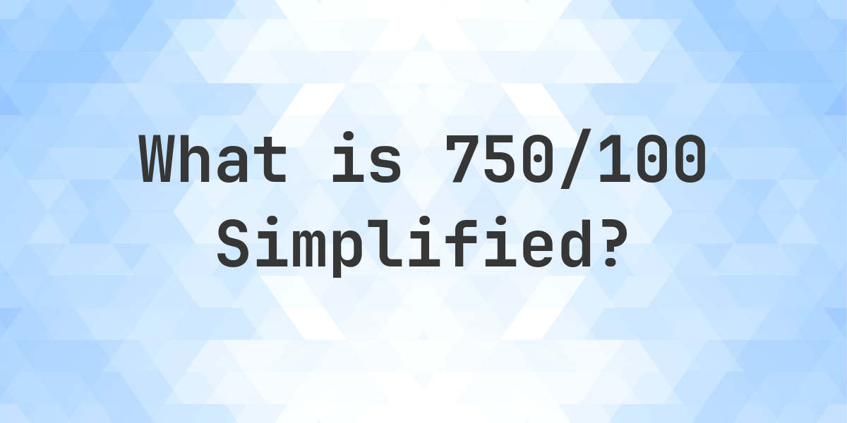 What is 750/100 Simplified to Simplest Form? - Calculatio