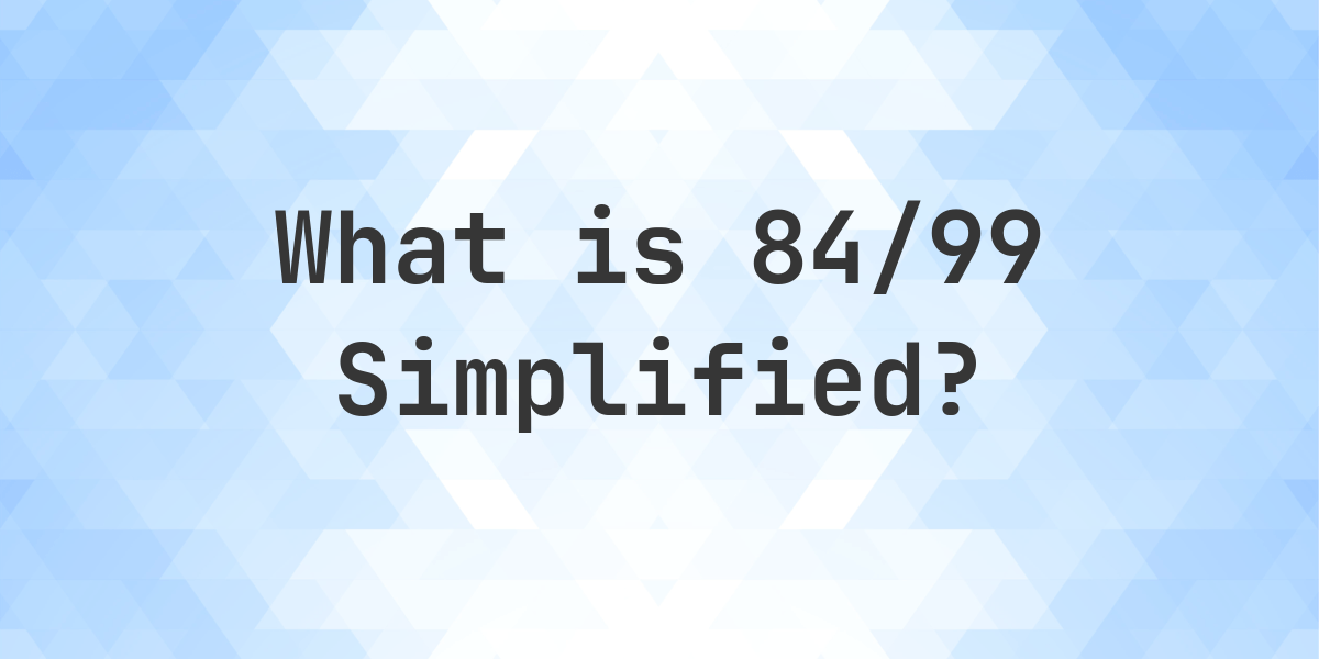 What is 84/99 Simplified to Simplest Form? - Calculatio