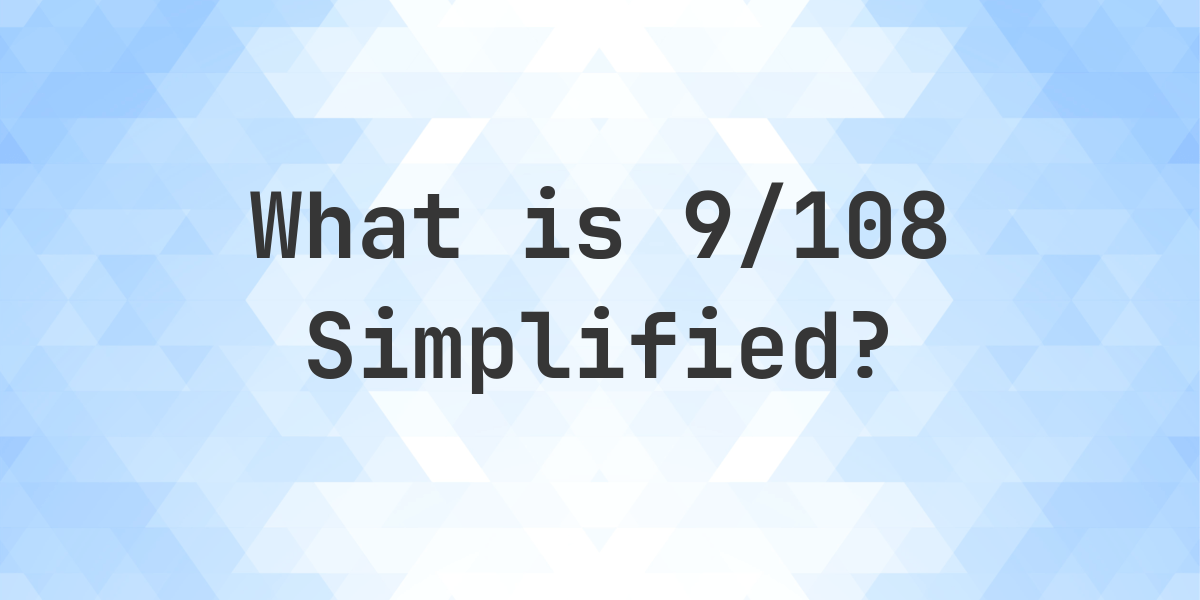 What is 9/108 Simplified to Simplest Form? - Calculatio