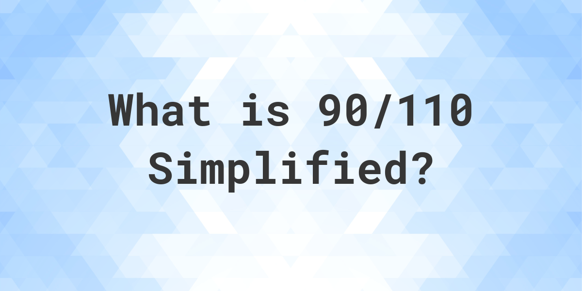 What is 90/110 Simplified to Simplest Form? - Calculatio