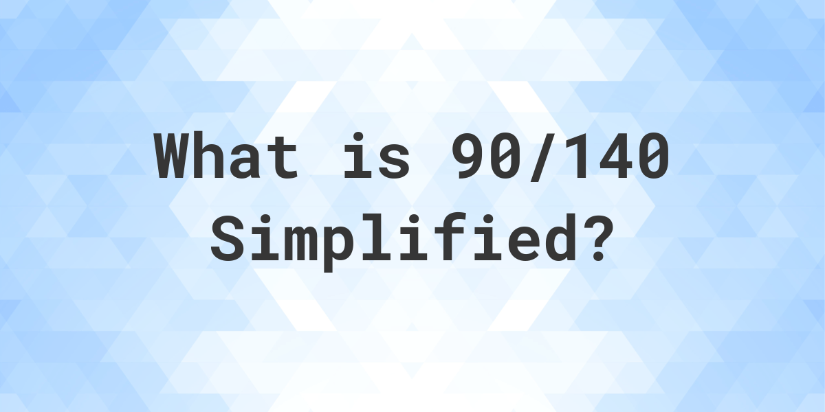What is 90/140 Simplified to Simplest Form? - Calculatio