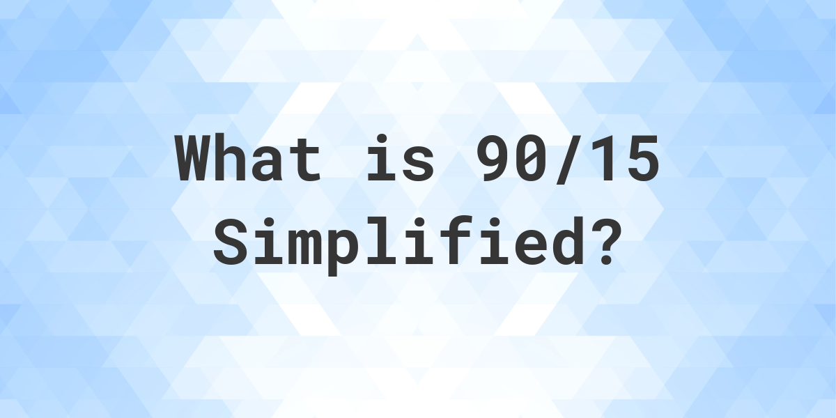 What is 90/15 Simplified to Simplest Form? - Calculatio
