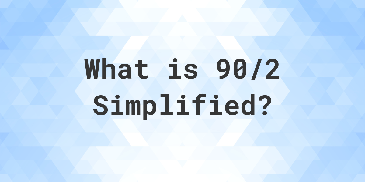 What is 90/2 Simplified to Simplest Form? - Calculatio