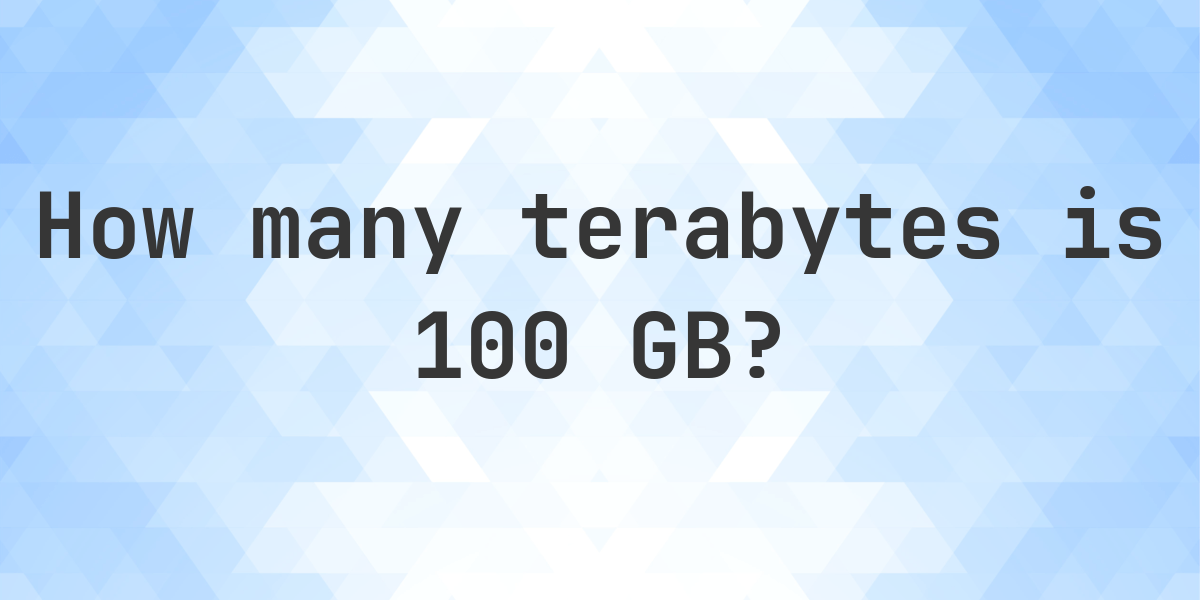 100 GB in TB — Gigabytes to Terabytes - Calculatio