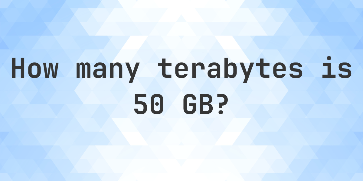 50 GB in TB — Gigabytes to Terabytes - Calculatio