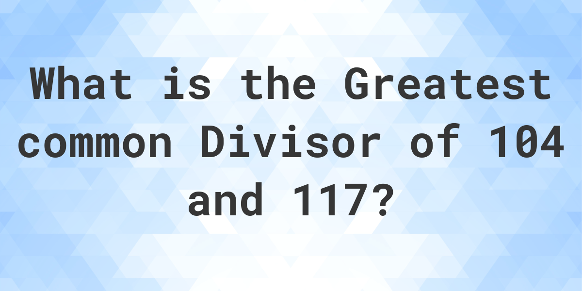 What is the GCF of 104 and 117 - Calculatio