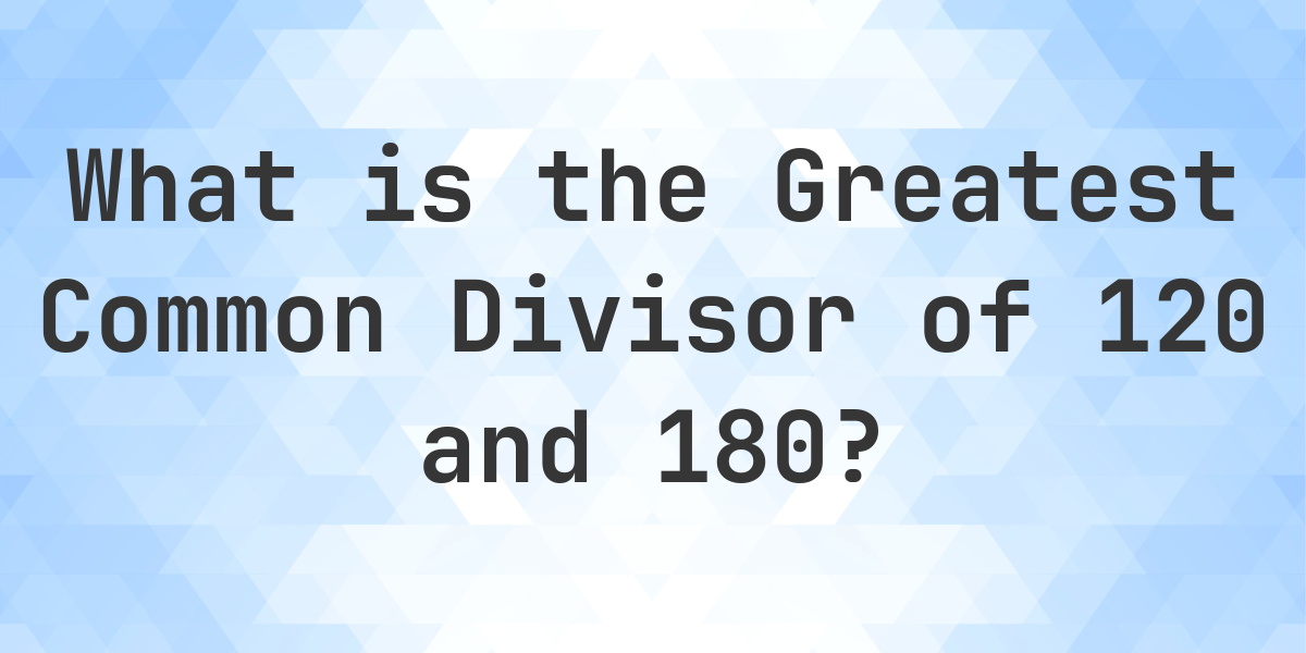 What is the GCF of 120 and 180 - Calculatio