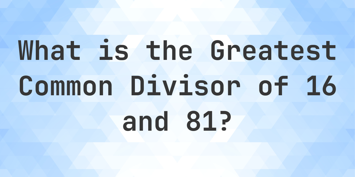 What is the GCF of 16 and 81 - Calculatio