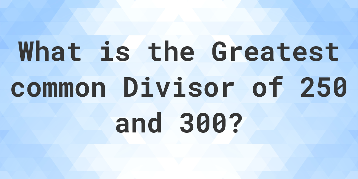 What is the GCF of 250 and 300 - Calculatio