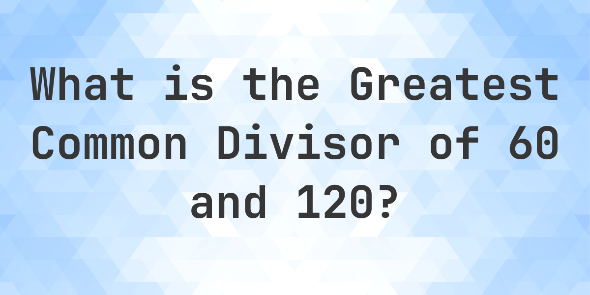 What is the GCF of 60 and 120 - Calculatio