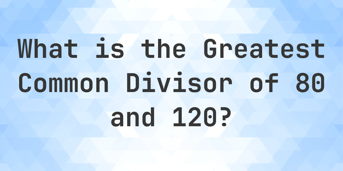 What is the GCF of 80 and 120 - Calculatio
