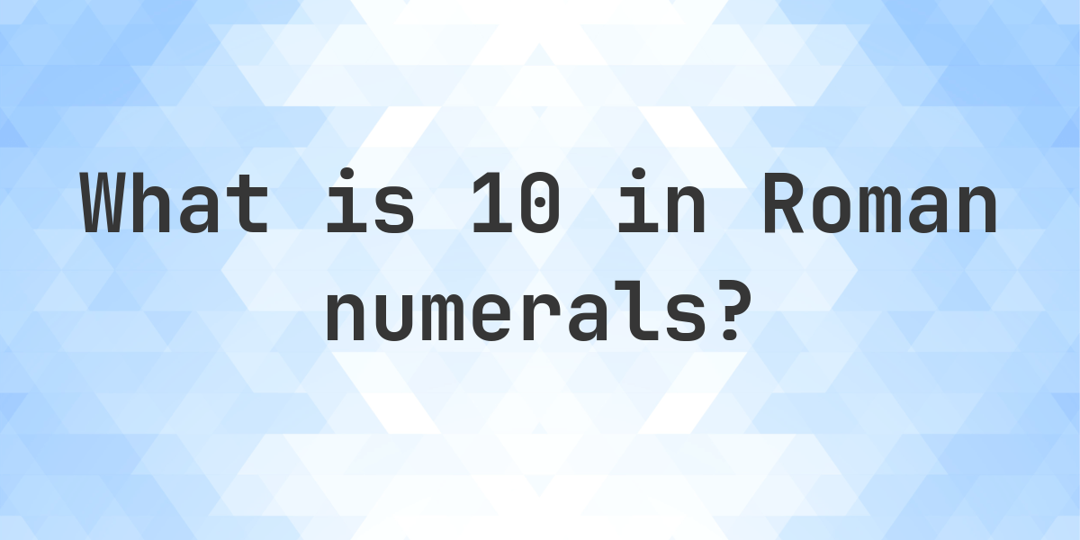 10 in roman numerals - Calculatio
