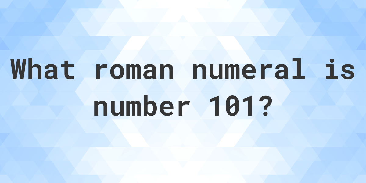 101 in roman numerals - Calculatio