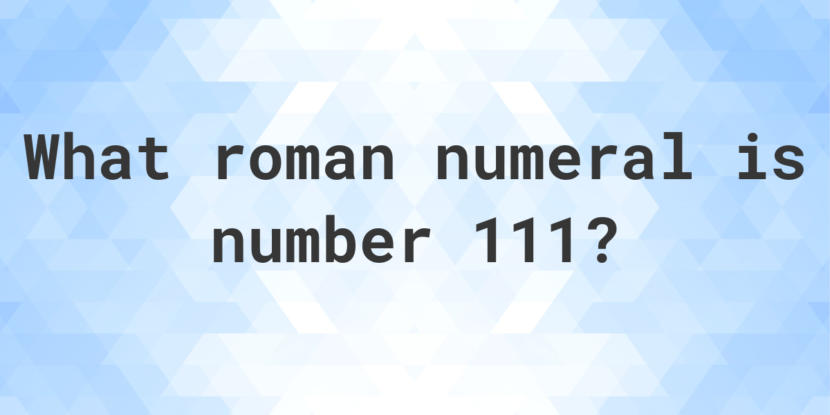 111 in roman numerals - Calculatio