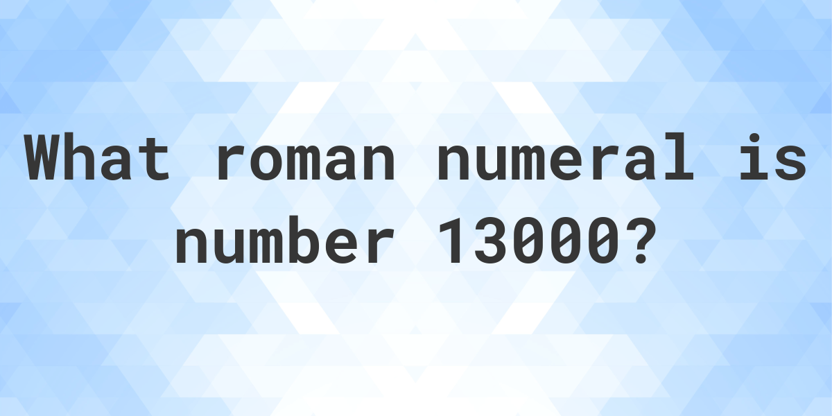 13000 in roman numerals - Calculatio