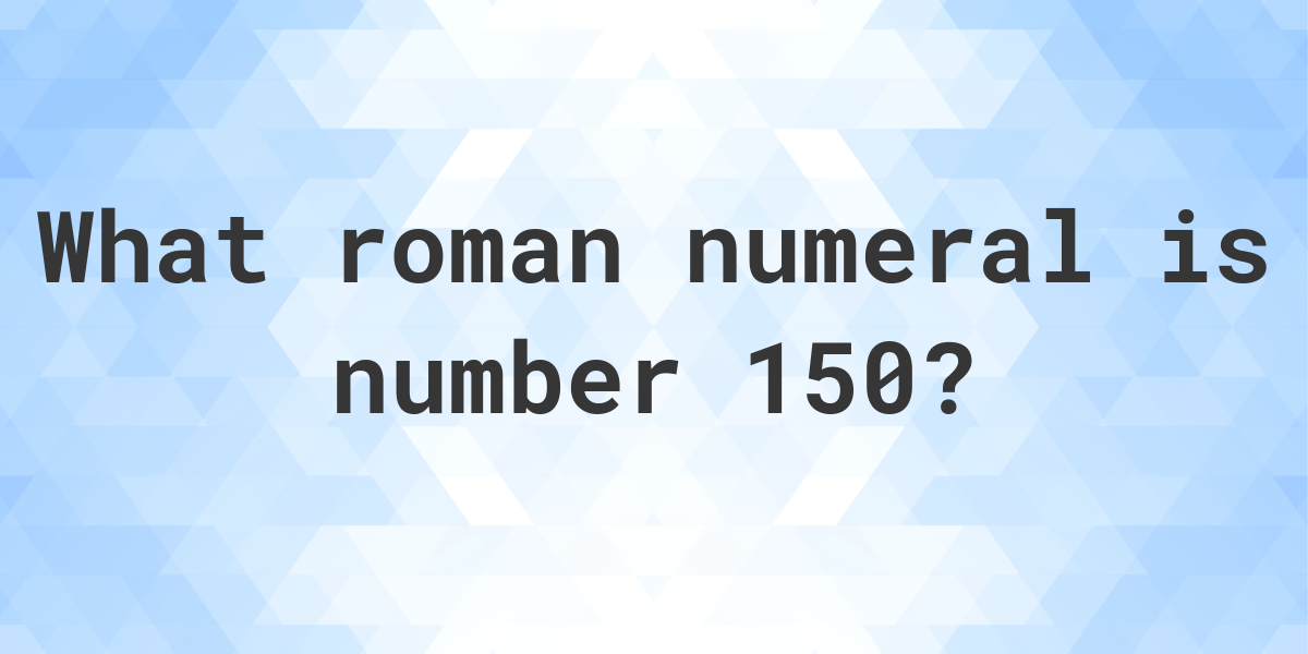 150 in roman numerals - Calculatio