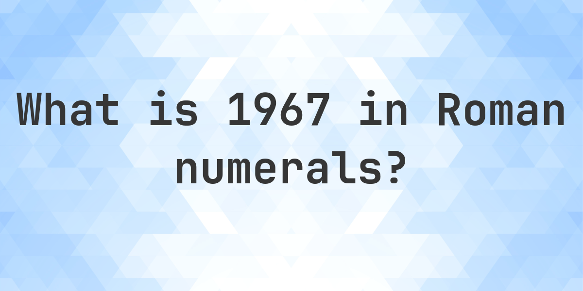 1967 in roman numerals - Calculatio