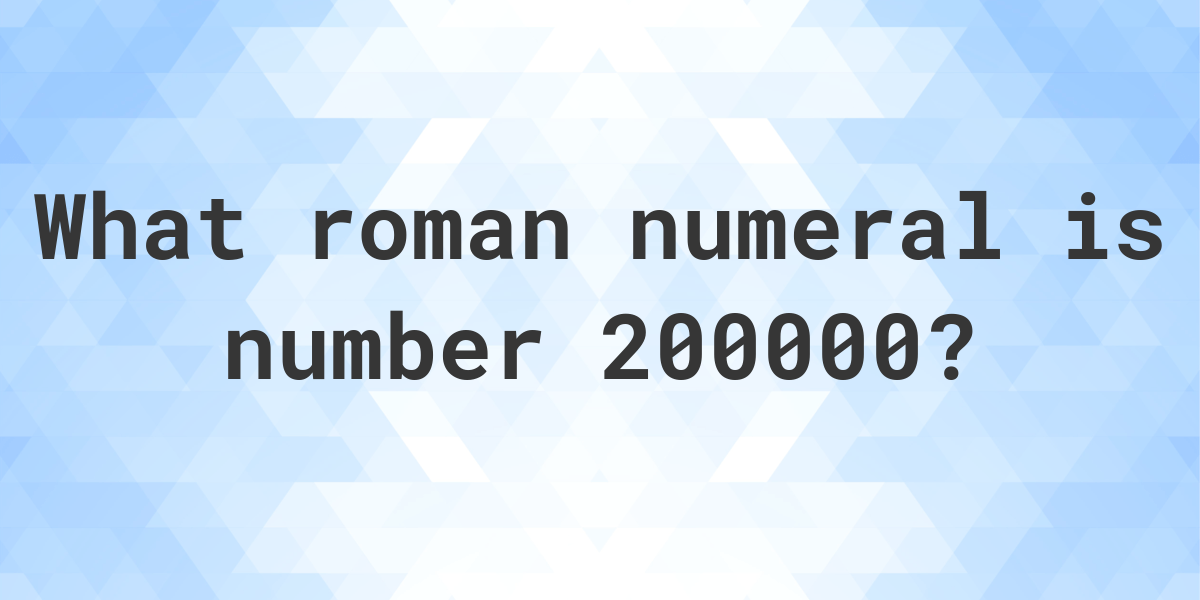 200000 in roman numerals - Calculatio
