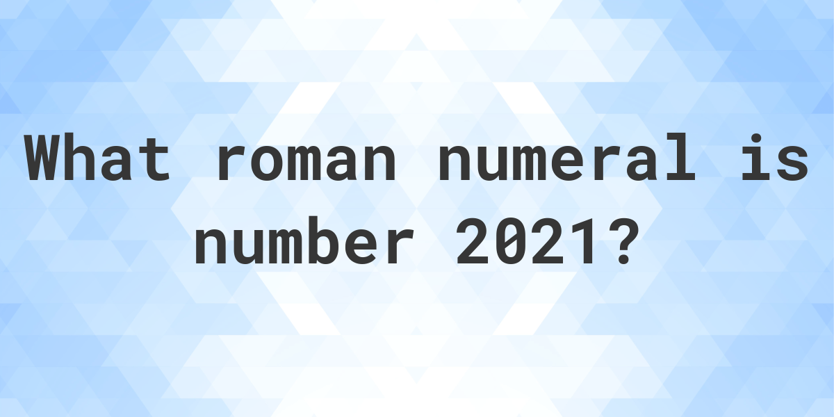 2021 in roman numerals - Calculatio